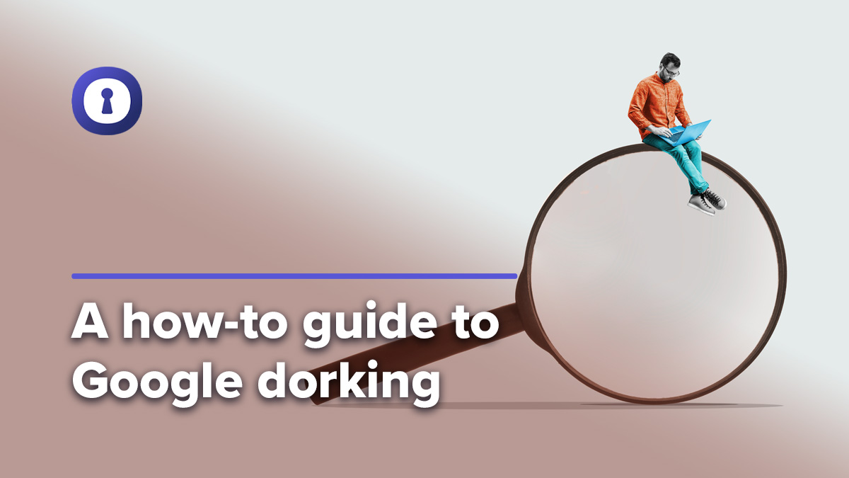 OSINT need-to-knows: Intro to advanced search and Google dorking | authentic8